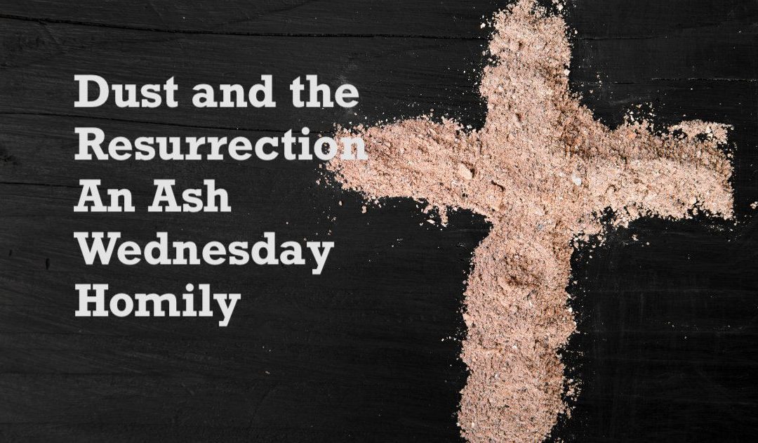 Dust and the Resurrection – An Ash Wednesday Homily – John Michael Helms